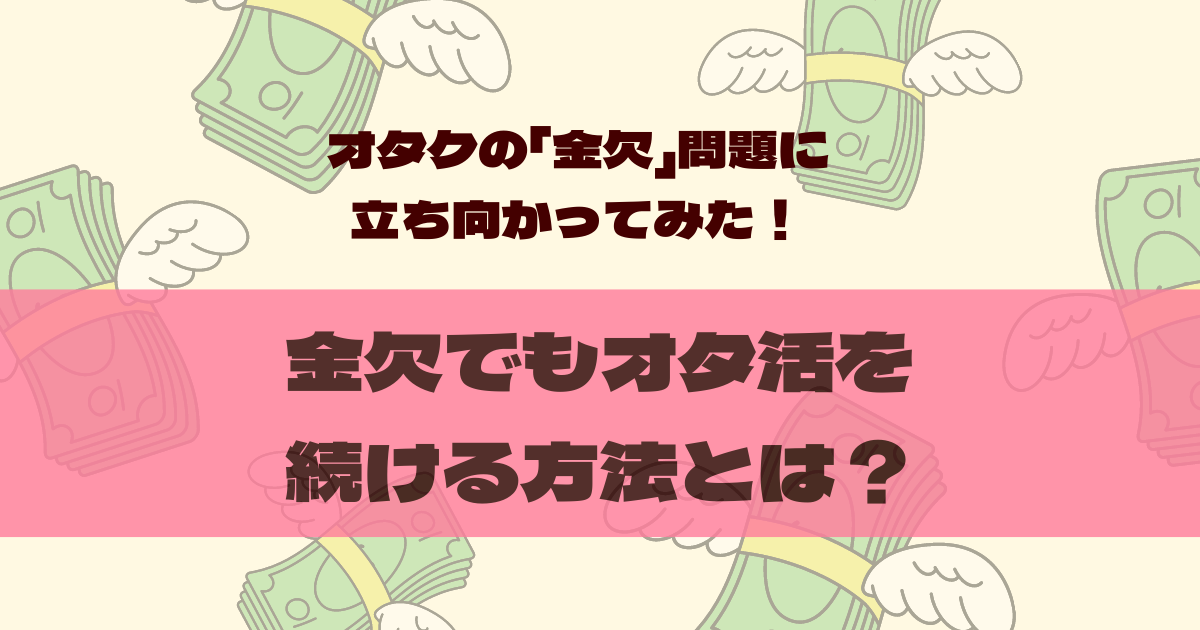 オタクの「金欠」問題に立ち向かってみた！金欠でもオタ活を続ける方法とは？ | 月曜から推し活
